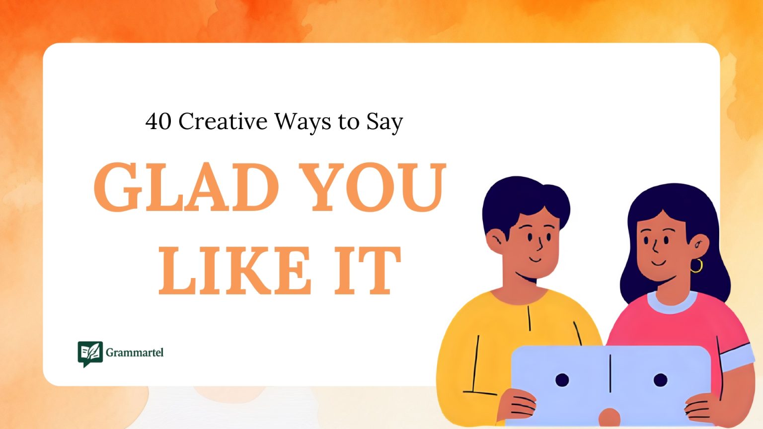 40 Creative Ways to Say “Glad You Like It” (With Examples) – Grammartel